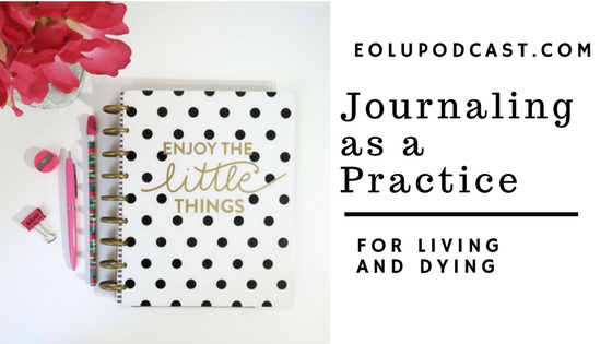 Ep. 133 Journaling as a Practice for Living and Dying – End of Life ...