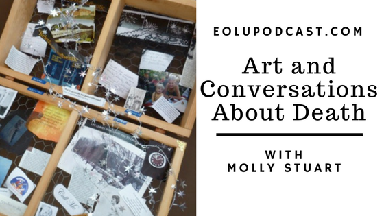Ep. 136 Art and Conversations About Death with Molly Stuart – End of ...