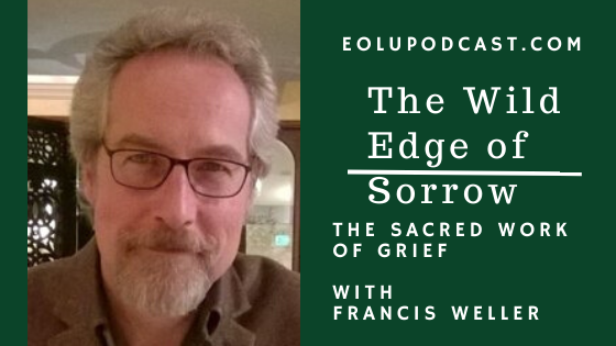 Ep. 223 The Wild Edge of Sorrow: The Sacred Work of Grief with Francis ...