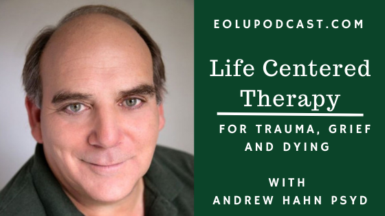 Ep. 302 Life Centered Therapy for Trauma, Grief and Dying with Andrew ...