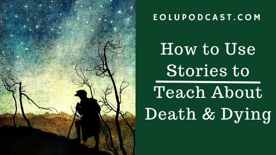 Ep. 318 How to Use Stories to Teach About Death and Dying – End of Life ...