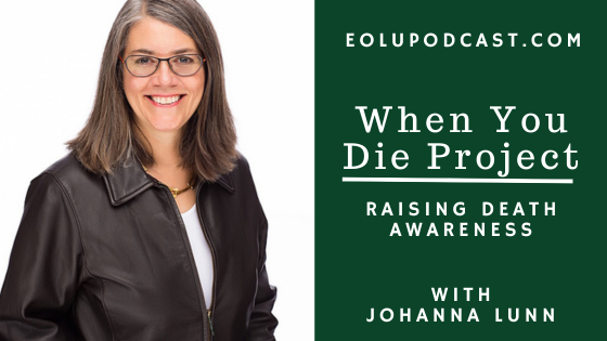 Ep. 442 When You Die Project: Raising Death Awareness with Johanna Lunn ...