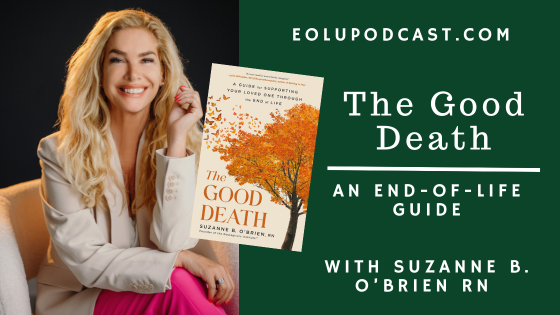 Ep. 493 The Good Death: An End-of-Life Guide with Suzanne B. O’Brien RN – End of Life University