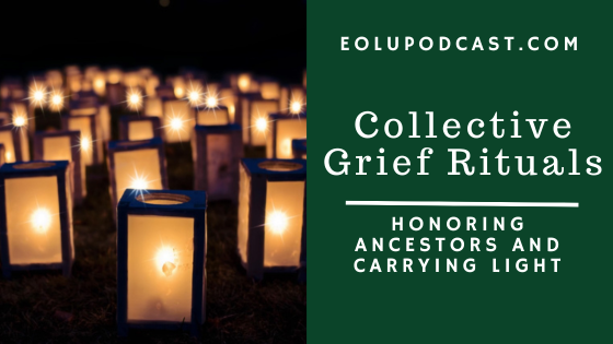 Ep. 515 Collective Grief Rituals: Honoring Ancestors and Carrying Light ...
